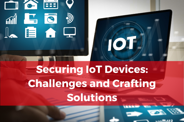 Securing IoT Devices: Challenges and Crafting Solutions Securing IoT Devices: Challenges and Crafting Solutions