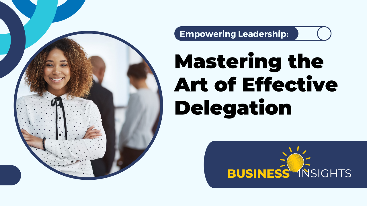 Empowering Leadership: Mastering the Art of Effective Delegation Empowering Leadership: Mastering the Art of Effective Delegation