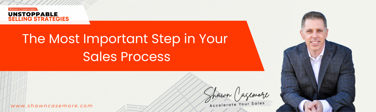 The Most Important Step in Your Sales Process The Most Important Step in Your Sales Process