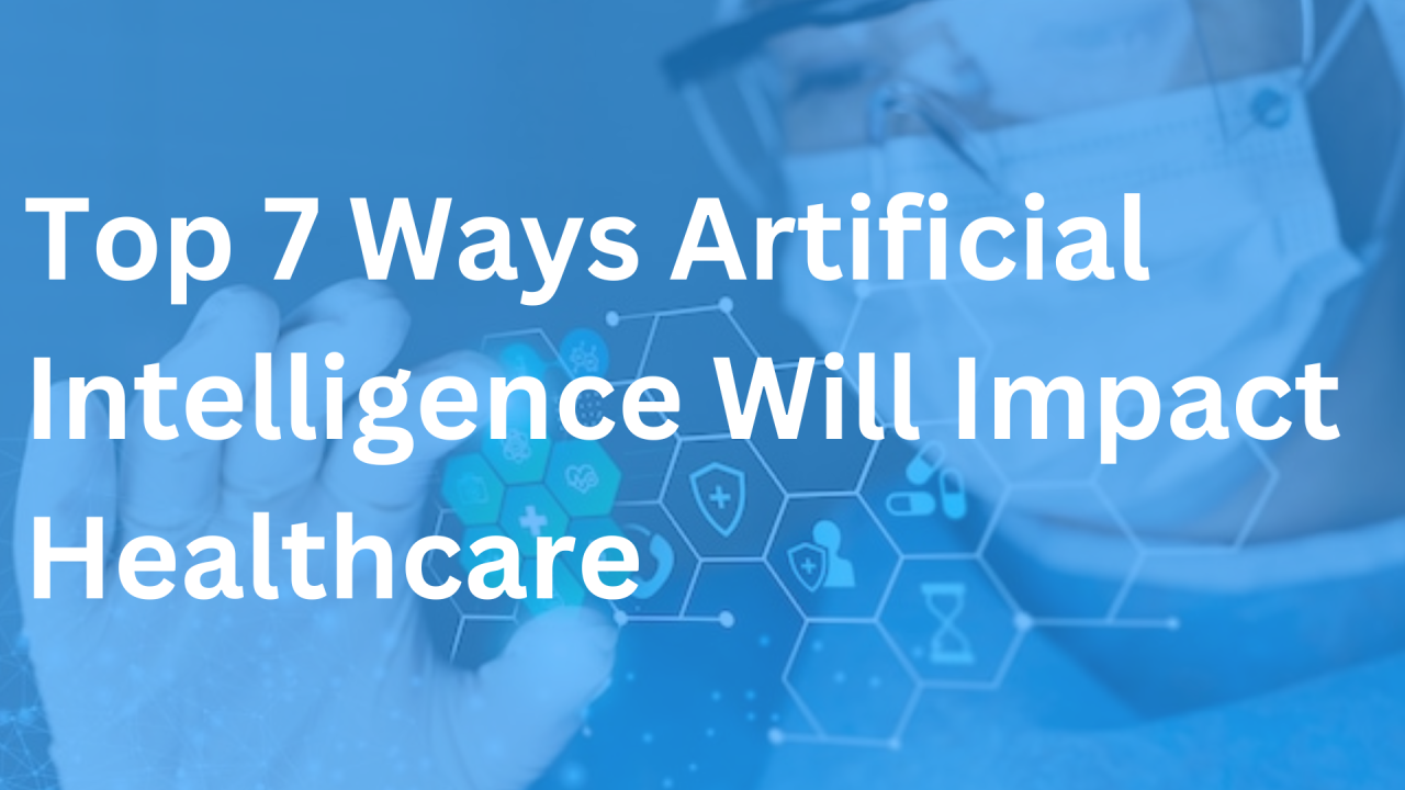 Top 7 Ways Artificial Intelligence Will Impact Healthcare Top 7 Ways Artificial Intelligence Will Impact Healthcare