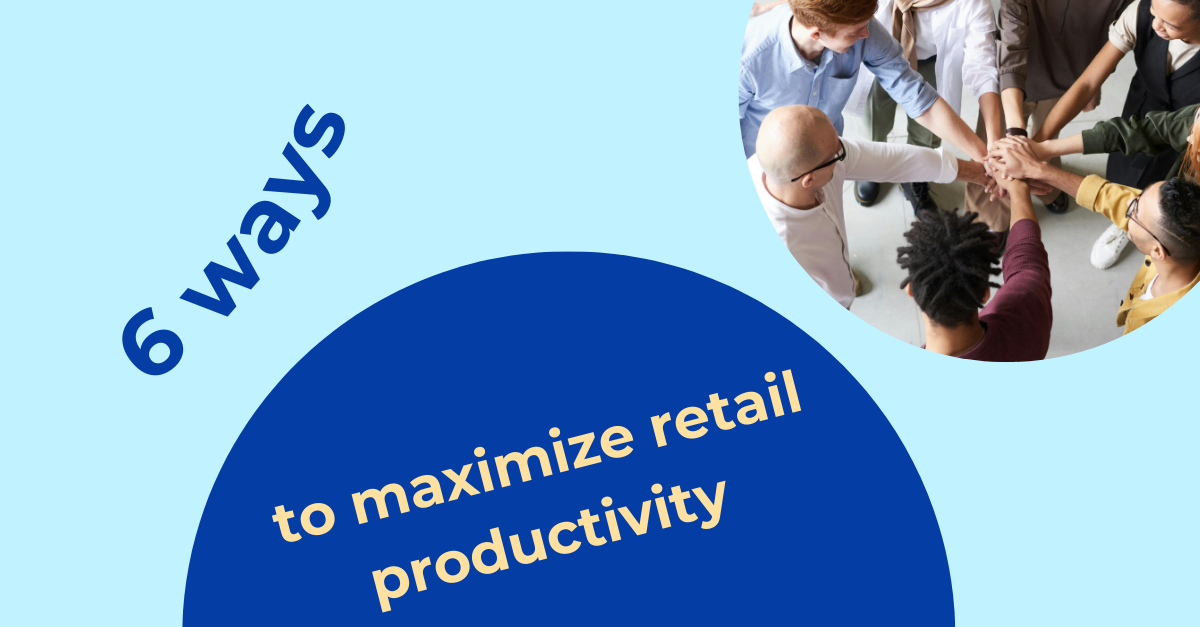 6 Ways to Maximize Retail Productivity 6 Ways to Maximize Retail Productivity