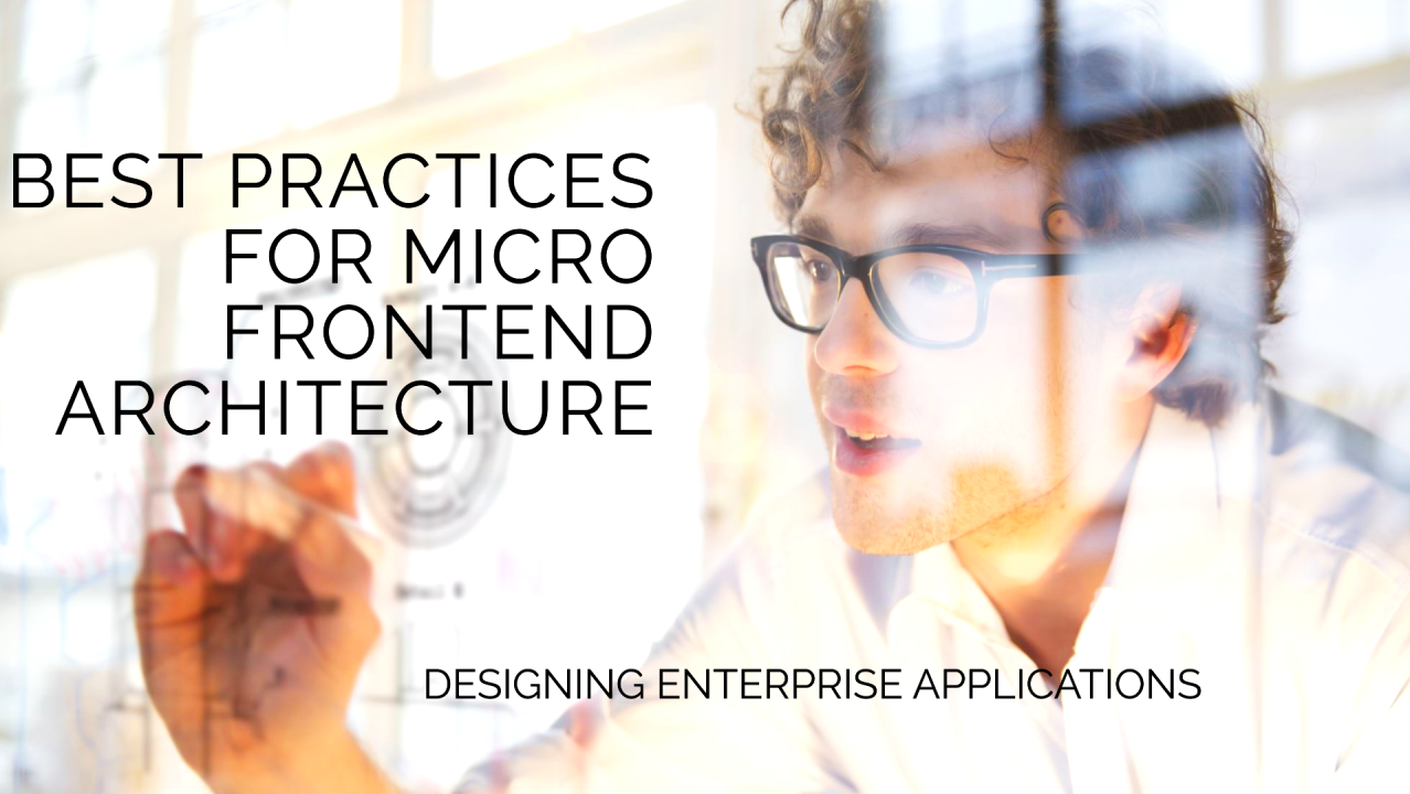 Micro Frontend Architecture and Best Practices for Enterprise Applications Micro Frontend Architecture and Best Practices for Enterprise Applications