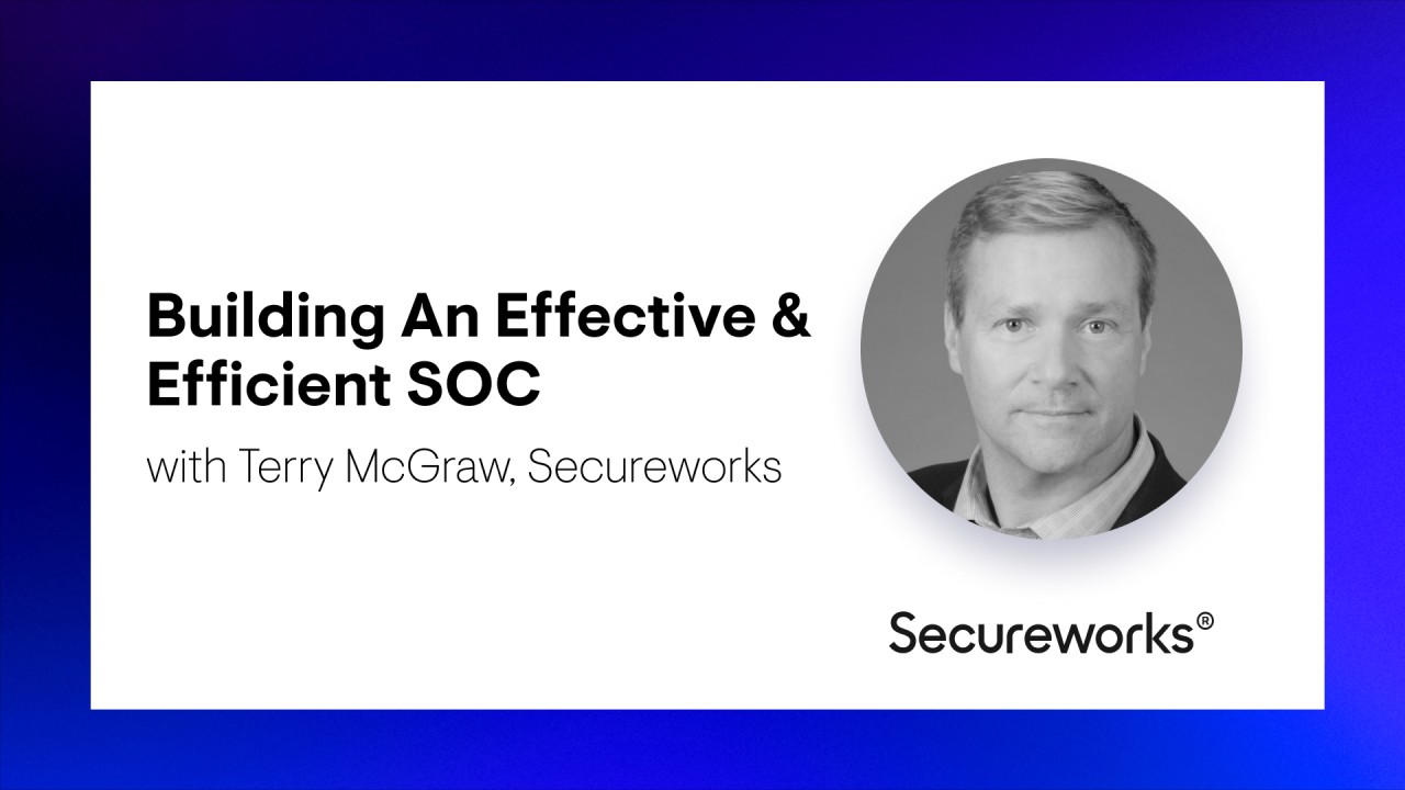 Building An Effective & Efficient SOC with Terry McGraw, Secureworks Building An Effective & Efficient SOC with Terry McGraw, Secureworks