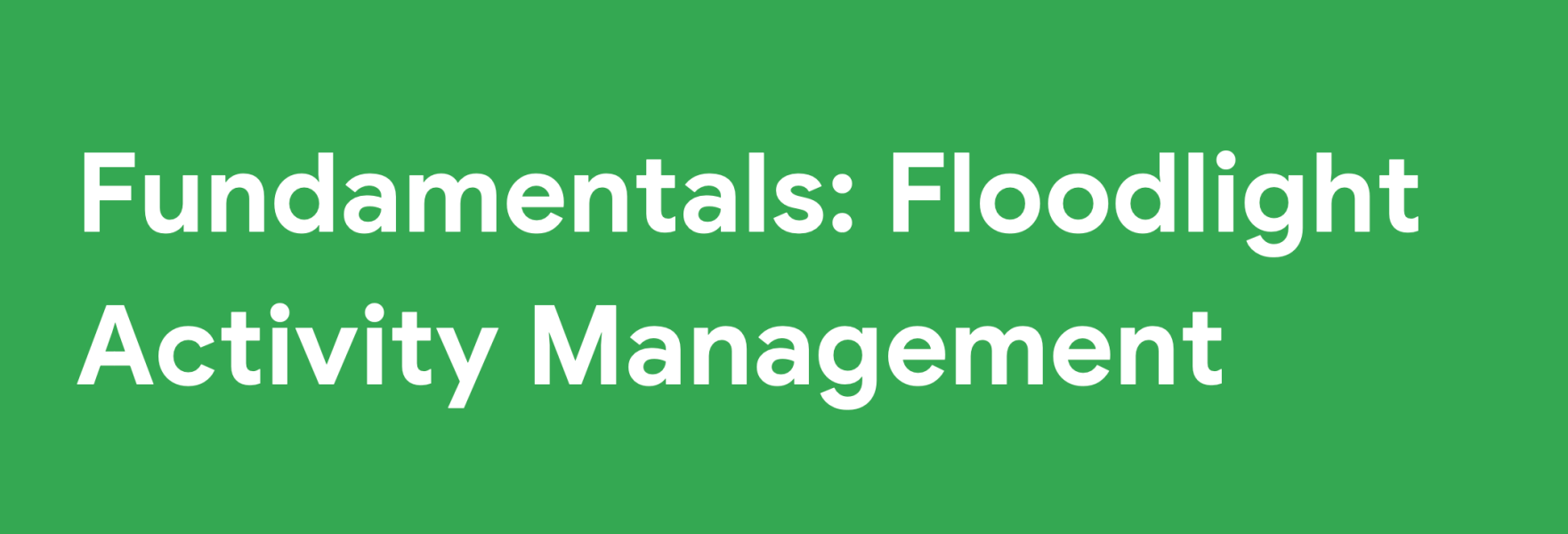 3 Step Guide for Floodlight Activity Management in DV360 3 Step Guide for Floodlight Activity Management in DV360