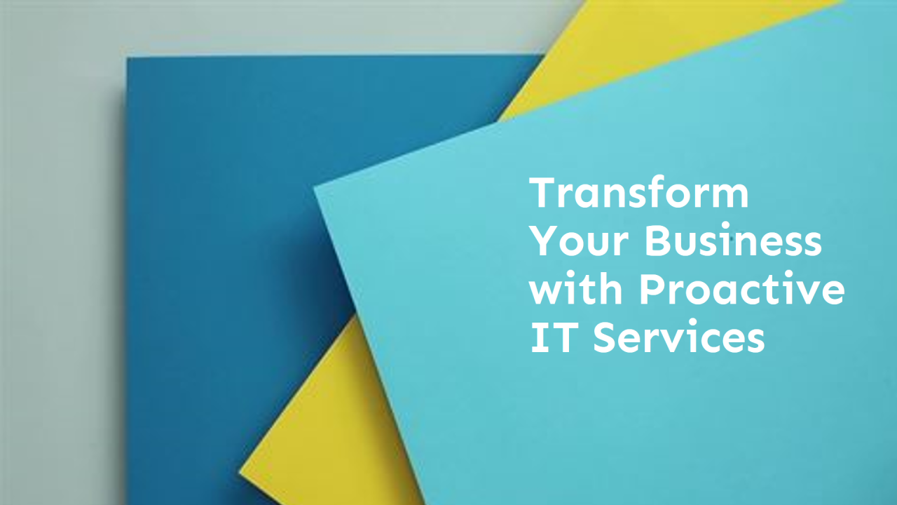 Transform your business with proactive IT Services Transform your business with proactive IT Services