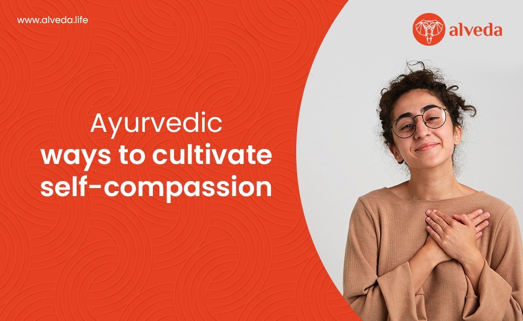 Ayurvedic Ways to Cultivate Self-Compassion Ayurvedic Ways to Cultivate Self-Compassion