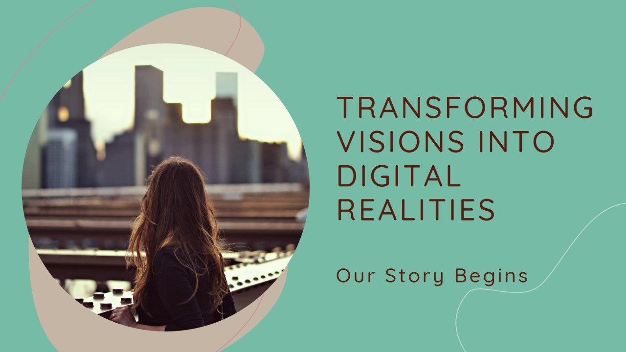 Our Story Begins: Transforming Visions into Digital Realities Our Story Begins: Transforming Visions into Digital Realities