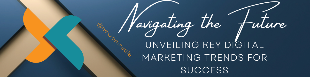 Navigating the Future: Unveiling Key Digital Marketing Trends for Success Navigating the Future: Unveiling Key Digital Marketing Trends for Success