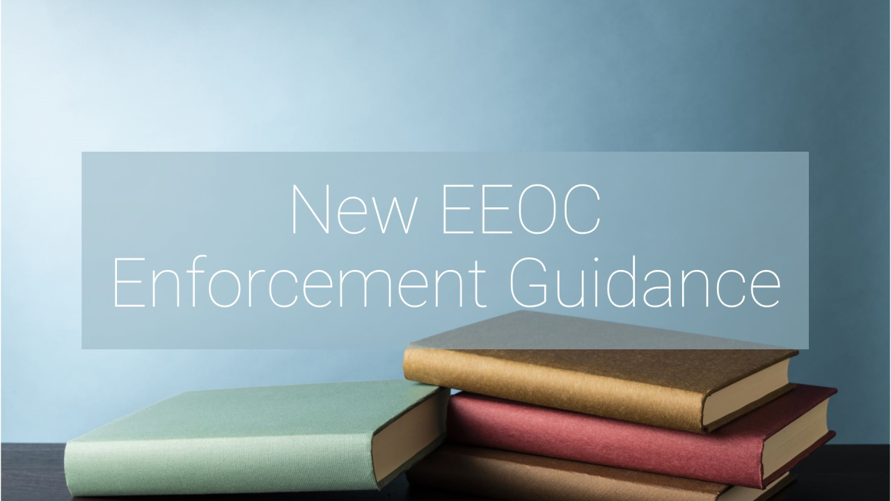 EEOC Releases New Enforcement Guidance for the First Time Since 1999 EEOC Releases New Enforcement Guidance for the First Time Since 1999