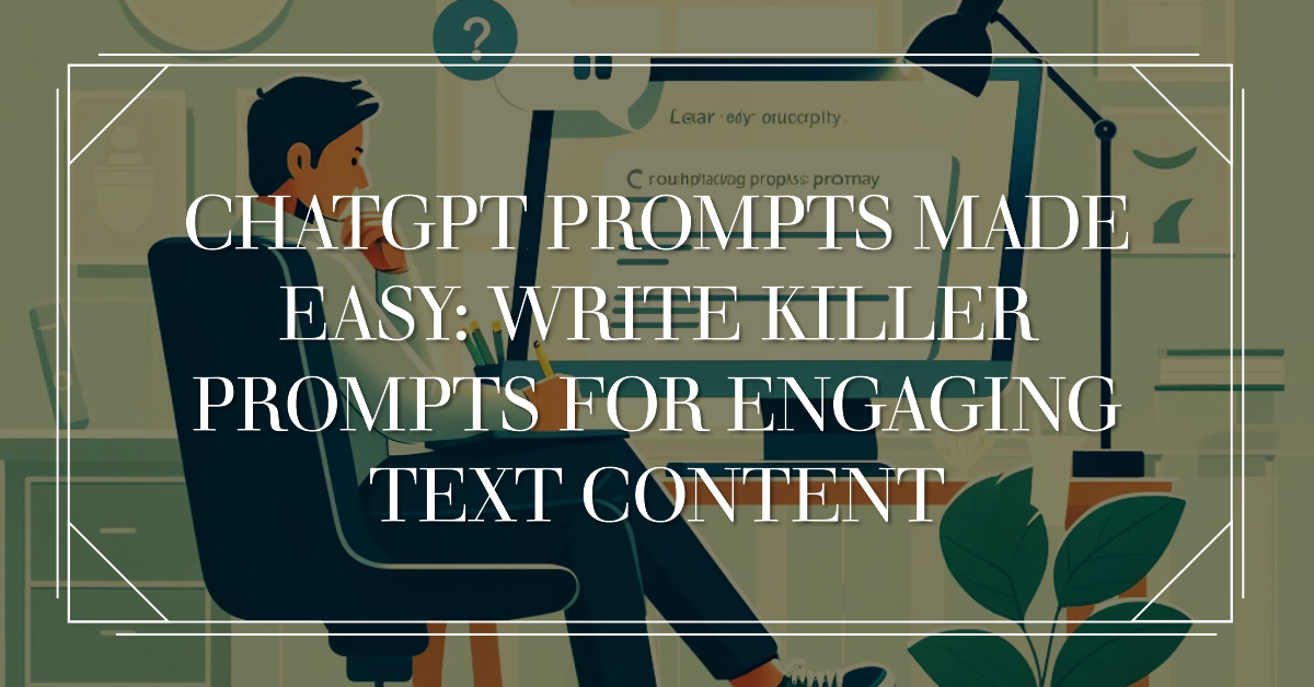 ChatGPT Prompts Made Easy: Write Killer Prompts for Engaging Text Content ChatGPT Prompts Made Easy: Write Killer Prompts for Engaging Text Content