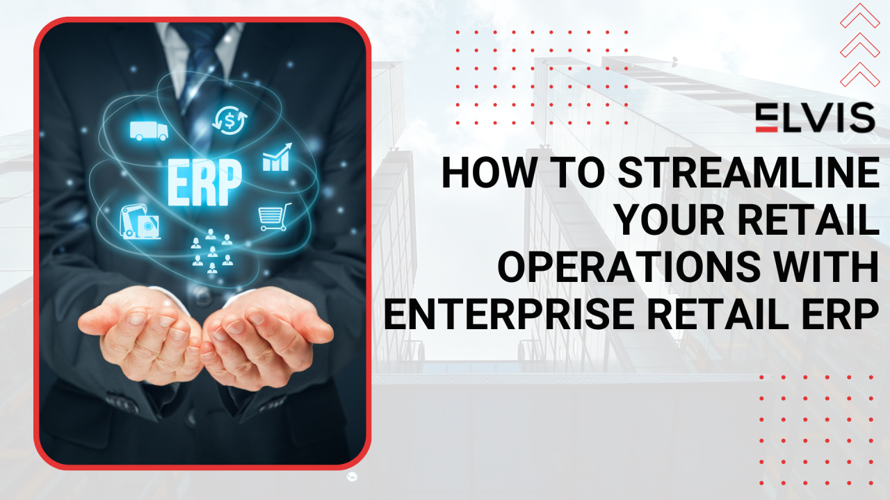 How to Streamline Your Retail Operations with Enterprise Retail ERP How to Streamline Your Retail Operations with Enterprise Retail ERP