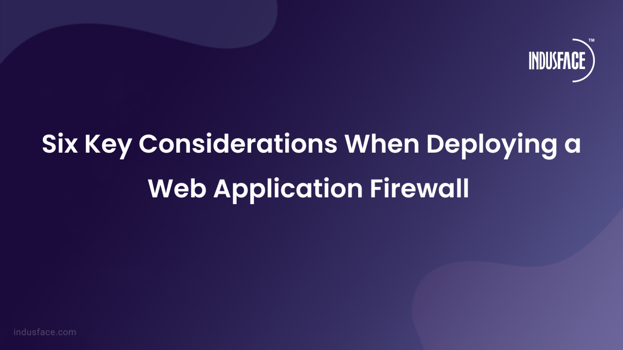 Six Key Considerations When Deploying a Web Application Firewall Six Key Considerations When Deploying a Web Application Firewall
