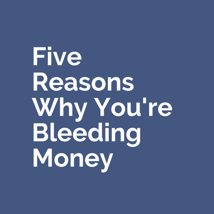Five Reasons Why You’re Bleeding Money Five Reasons Why You’re Bleeding Money