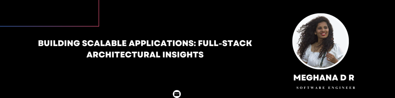 Building Scalable Applications: Full-Stack Architectural Insights Building Scalable Applications: Full-Stack Architectural Insights
