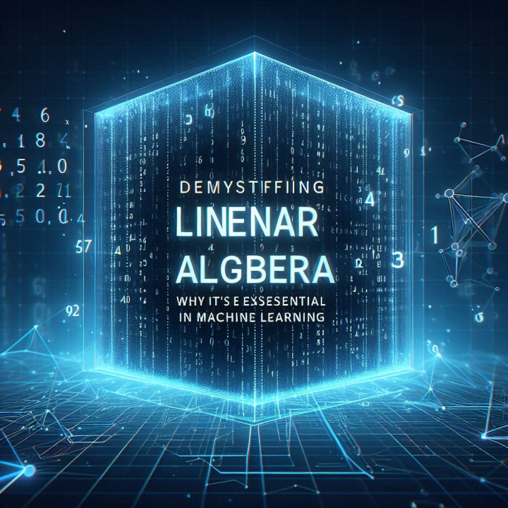 Demystifying Linear Algebra: Why It's Essential for Machine Learning Demystifying Linear Algebra: Why It's Essential for Machine Learning