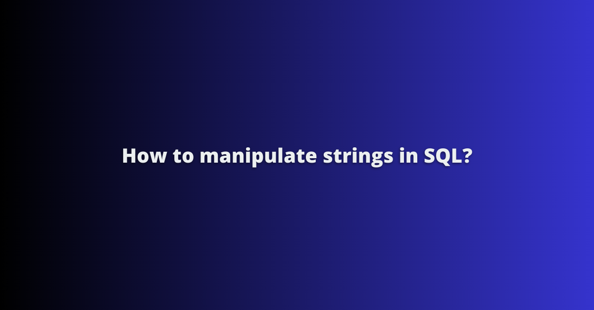 How to manipulate strings in SQL? How to manipulate strings in SQL?