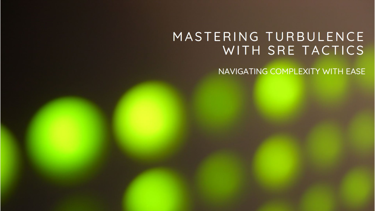 Mastering Turbulence: SRE Tactics for Navigating Complexity Mastering Turbulence: SRE Tactics for Navigating Complexity