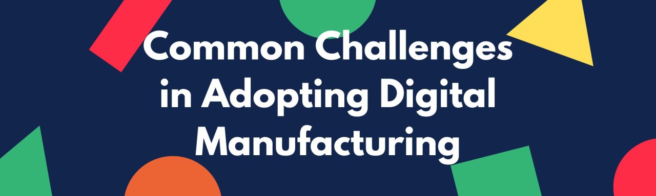 Navigating Common Challenges in Adopting Digital Manufacturing Navigating Common Challenges in Adopting Digital Manufacturing