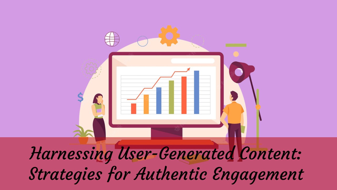 Harnessing User-Generated Content: Strategies for Authentic Engagement Harnessing User-Generated Content: Strategies for Authentic Engagement