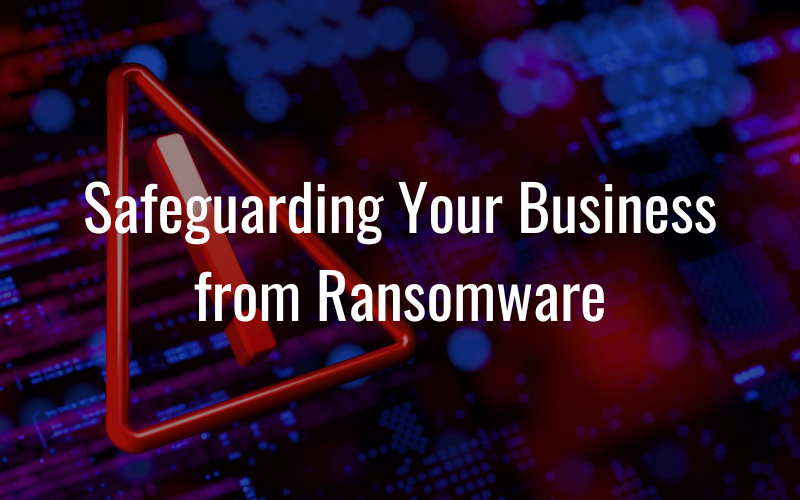 Safeguarding Your Business from Ransomware Safeguarding Your Business from Ransomware