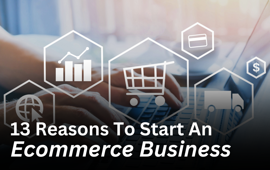 Top 13 Reasons To Start Your Ecommerce Business Top 13 Reasons To Start Your Ecommerce Business