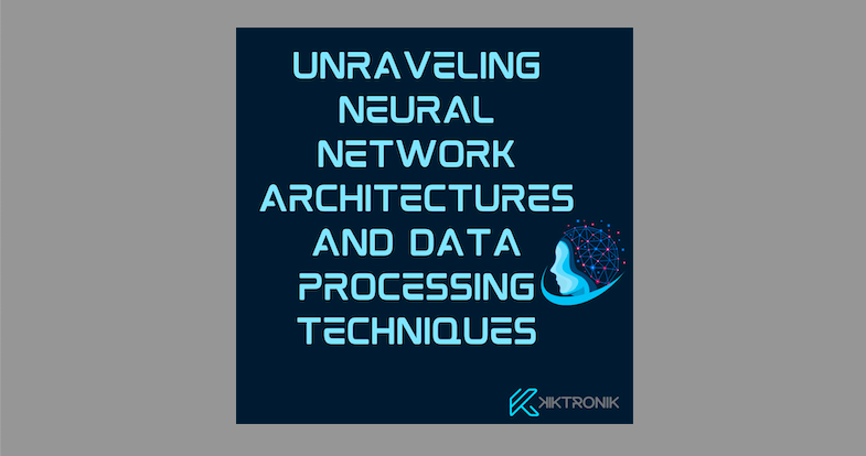 Unraveling Neural Network Architectures and Data Processing Techniques Unraveling Neural Network Architectures and Data Processing Techniques