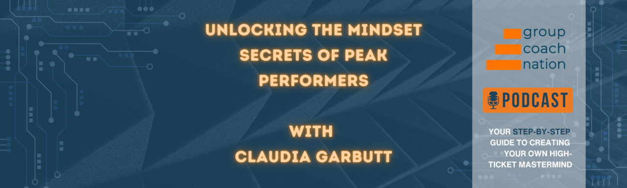 Unlocking the Mindset Secrets of Peak Performers with Claudia Garbutt Unlocking the Mindset Secrets of Peak Performers with Claudia Garbutt