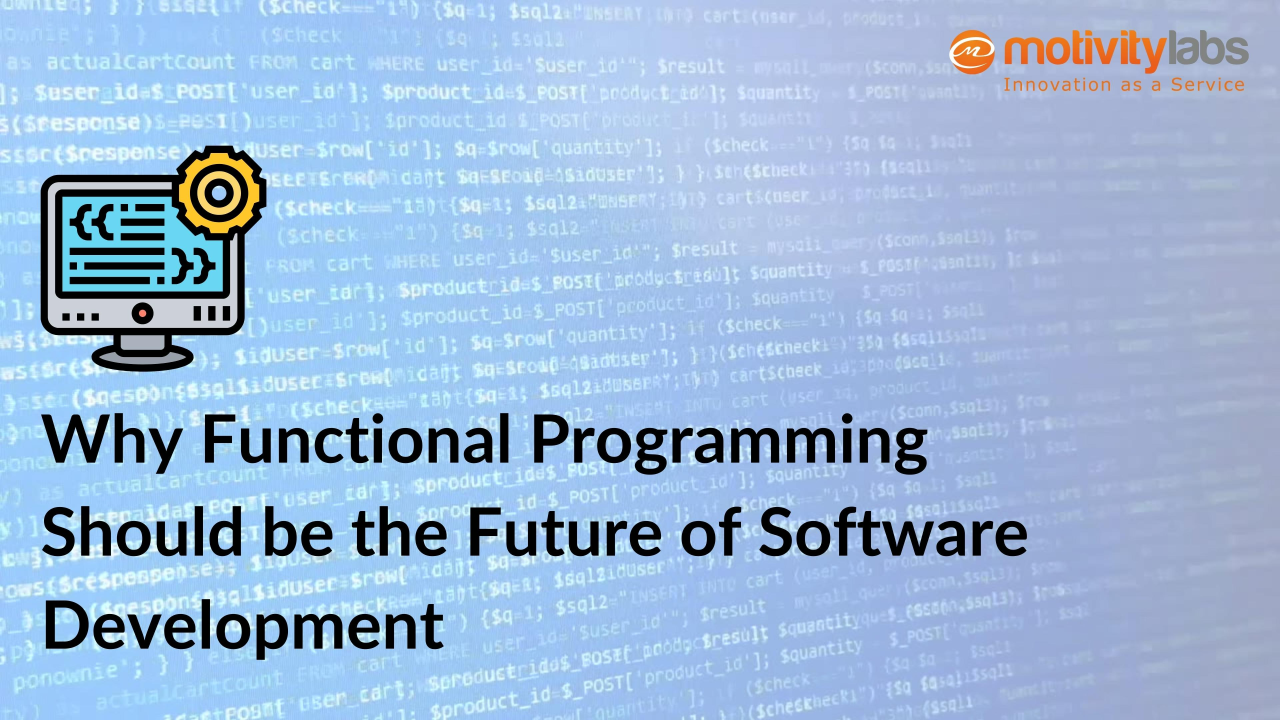 WHY FUNCTIONAL PROGRAMMING SHOULD BE THE FUTURE OF SOFTWARE DEVELOPMENT WHY FUNCTIONAL PROGRAMMING SHOULD BE THE FUTURE OF SOFTWARE DEVELOPMENT