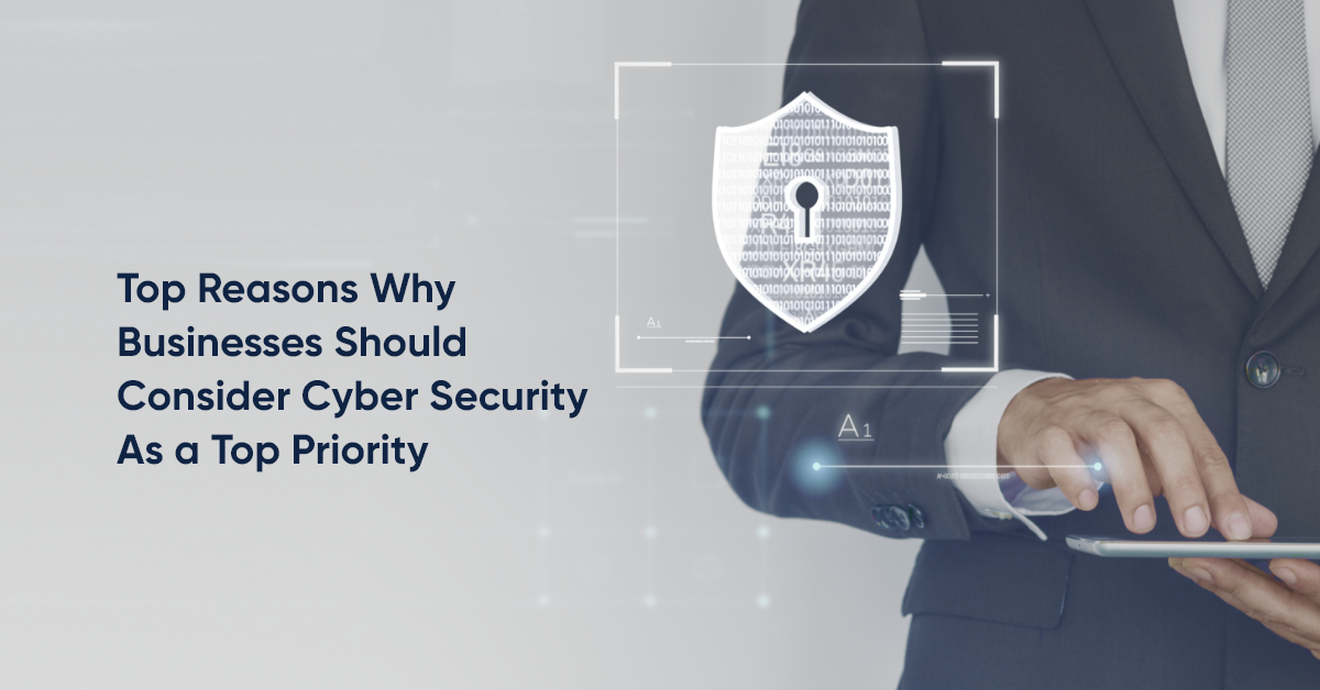 Top Reasons Why Businesses Should Consider Cyber Security As a Top Priority Top Reasons Why Businesses Should Consider Cyber Security As a Top Priority