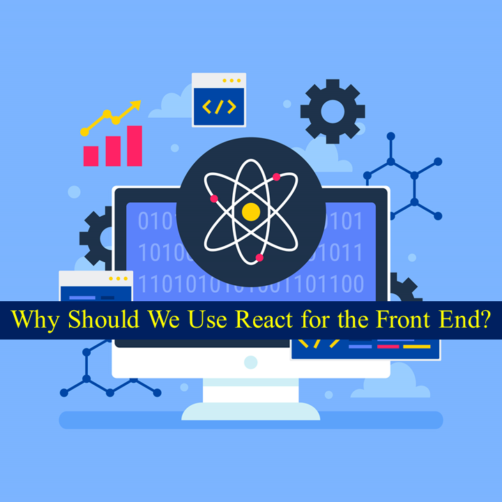 Why Should We Use React for the Front End? Why Should We Use React for the Front End?