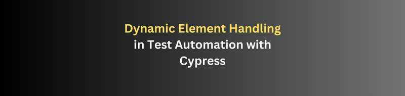 Dynamic Element Handling in Test Automation with Cypress Dynamic Element Handling in Test Automation with Cypress