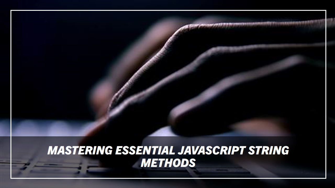 Mastering Essential JavaScript String Methods for Efficient String ... Mastering Essential JavaScript String Methods for Efficient String ...