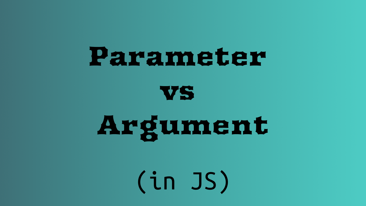 Parameter vs Argument in JavaScript Parameter vs Argument in JavaScript