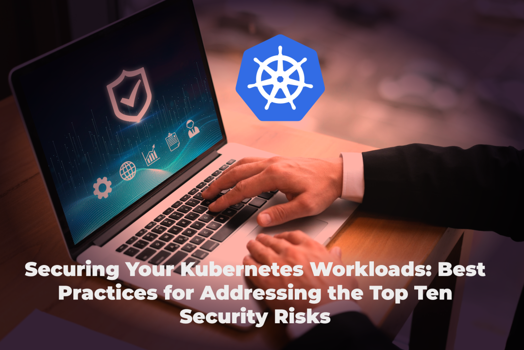Securing Your Kubernetes Workloads: Best Practices for Addressing the ... Securing Your Kubernetes Workloads: Best Practices for Addressing the ...