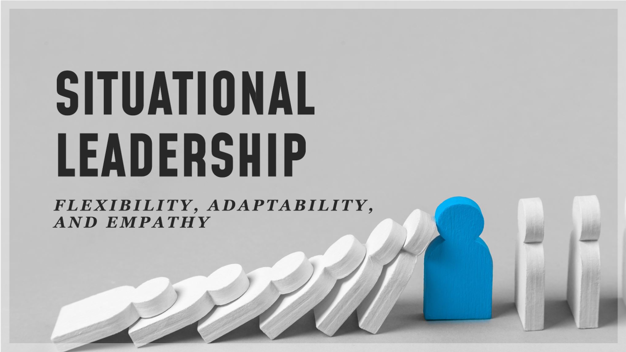 Situational Leadership Flexible, adaptable, empathetic Situational Leadership Flexible, adaptable, empathetic