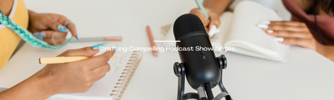 Crafting Compelling Podcast Show Notes: A Complete Guide Crafting Compelling Podcast Show Notes: A Complete Guide