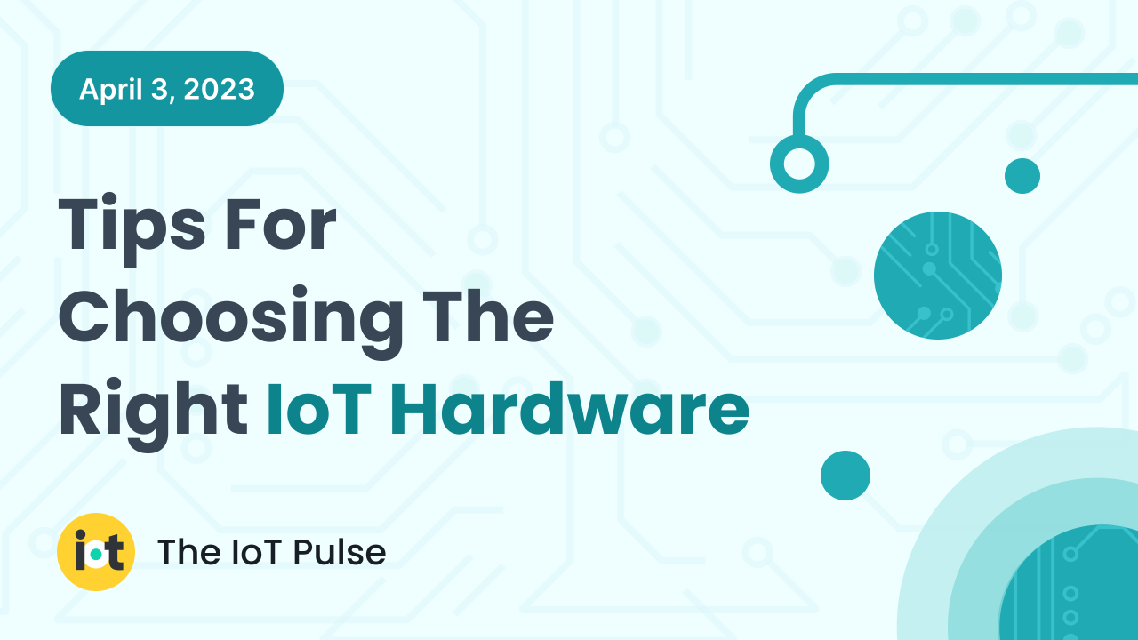 Tips For Choosing The Right IoT Hardware Tips For Choosing The Right IoT Hardware