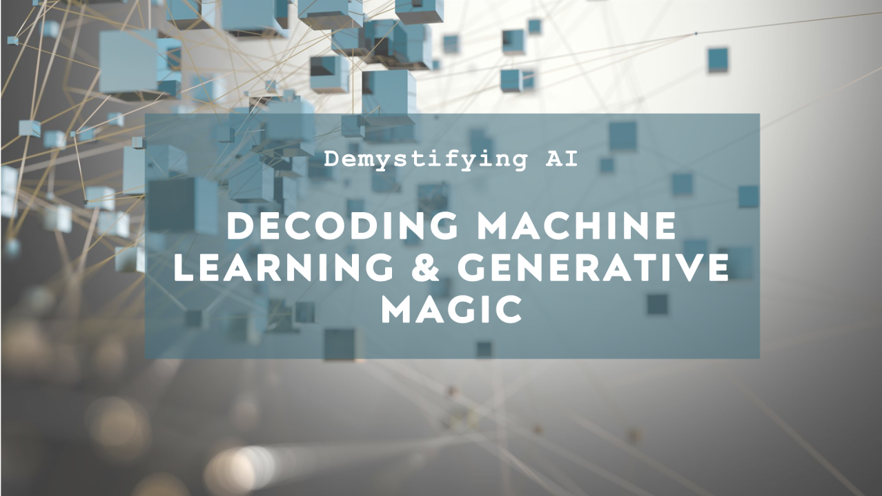Demystifying AI: Decoding Machine Learning & Generative Magic Demystifying AI: Decoding Machine Learning & Generative Magic