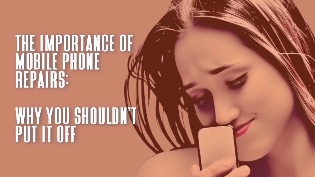 The Importance of Mobile Phone Repairs: Why You Shouldn’t Put It Off The Importance of Mobile Phone Repairs: Why You Shouldn’t Put It Off