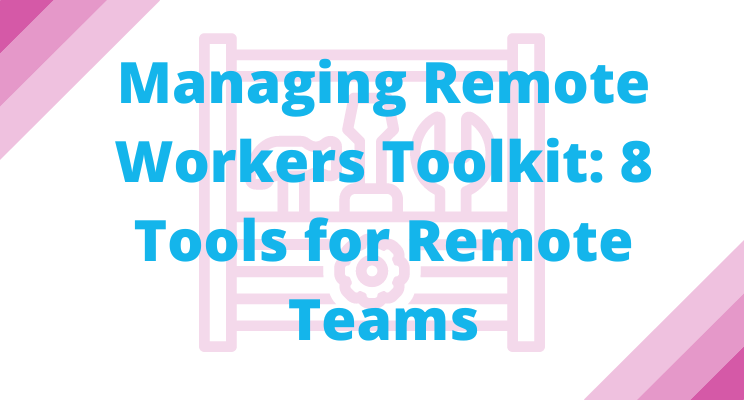 Managing Remote Workers Toolkit: 8 Tools for Remote Teams Managing Remote Workers Toolkit: 8 Tools for Remote Teams