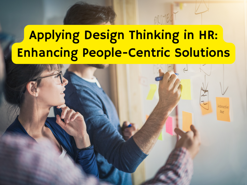 Applying Design Thinking in HR: Enhancing People-Centric Solutions Applying Design Thinking in HR: Enhancing People-Centric Solutions