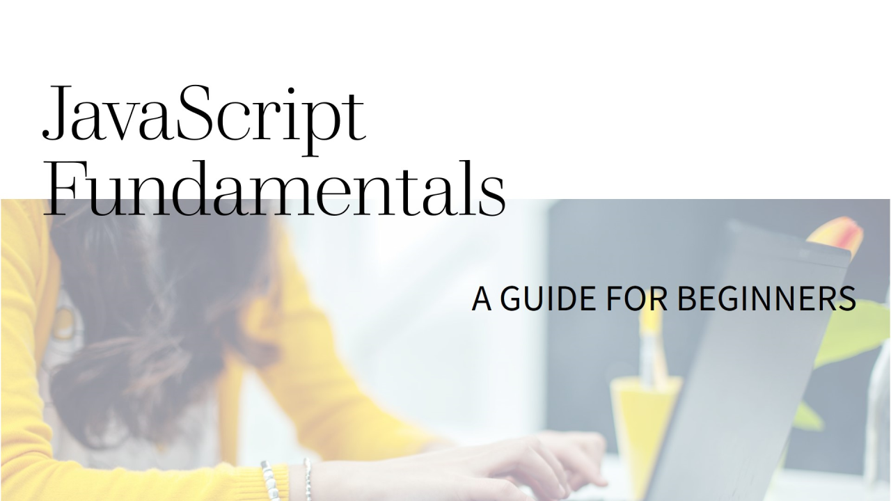 JavaScript Fundamentals: A Guide for Beginners JavaScript Fundamentals: A Guide for Beginners