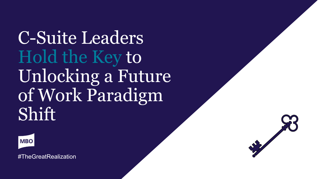 C-Suite Leaders Hold the Key to Unlocking a Future of Work Paradigm Shift C-Suite Leaders Hold the Key to Unlocking a Future of Work Paradigm Shift