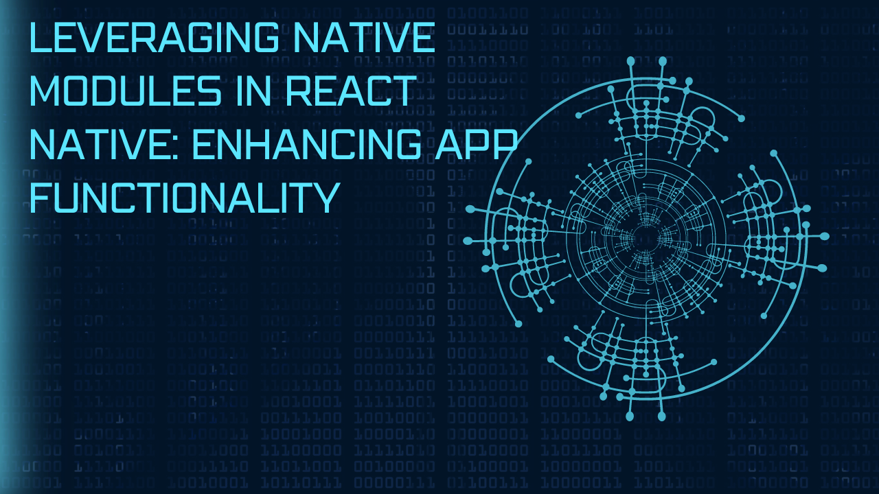 Leveraging Native Modules in React Native: Enhancing App Functionality Leveraging Native Modules in React Native: Enhancing App Functionality