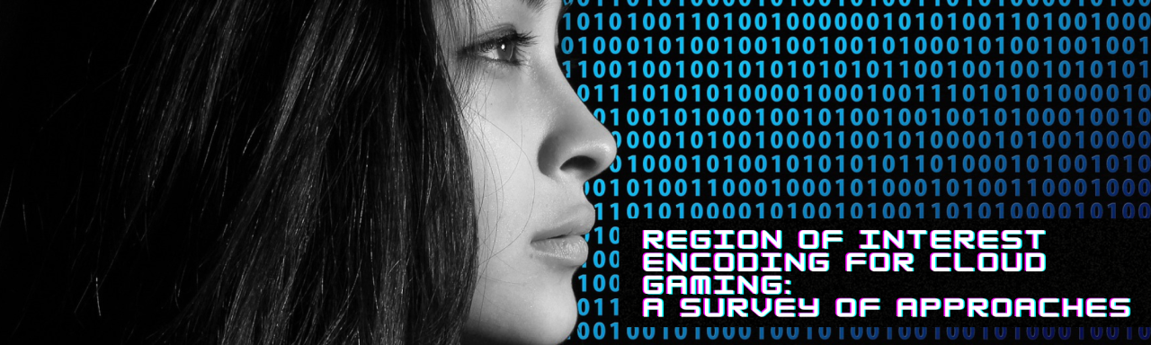Region of Interest Encoding for Cloud Gaming: A Survey of Approaches Region of Interest Encoding for Cloud Gaming: A Survey of Approaches