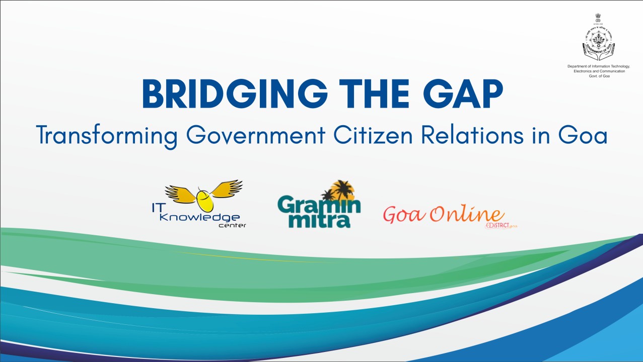 Bridging the Gap: Transforming Government-Citizen Relations in Goa Bridging the Gap: Transforming Government-Citizen Relations in Goa