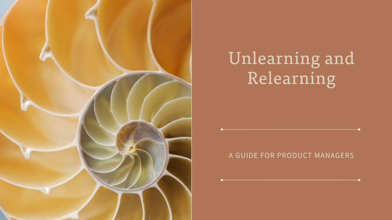 Product Managers: Unlearning & Relearning!!! Product Managers: Unlearning & Relearning!!!