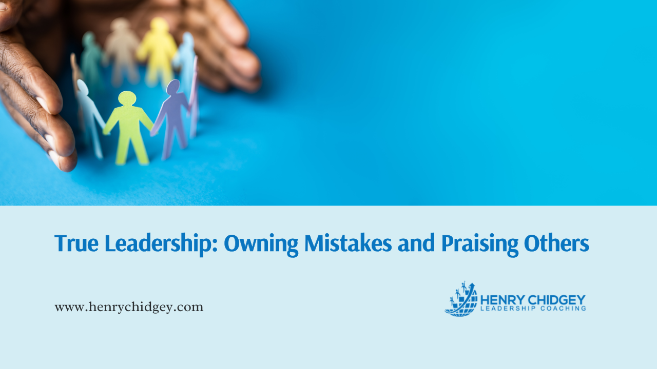 True Leadership: Owning Mistakes and Praising Others True Leadership: Owning Mistakes and Praising Others