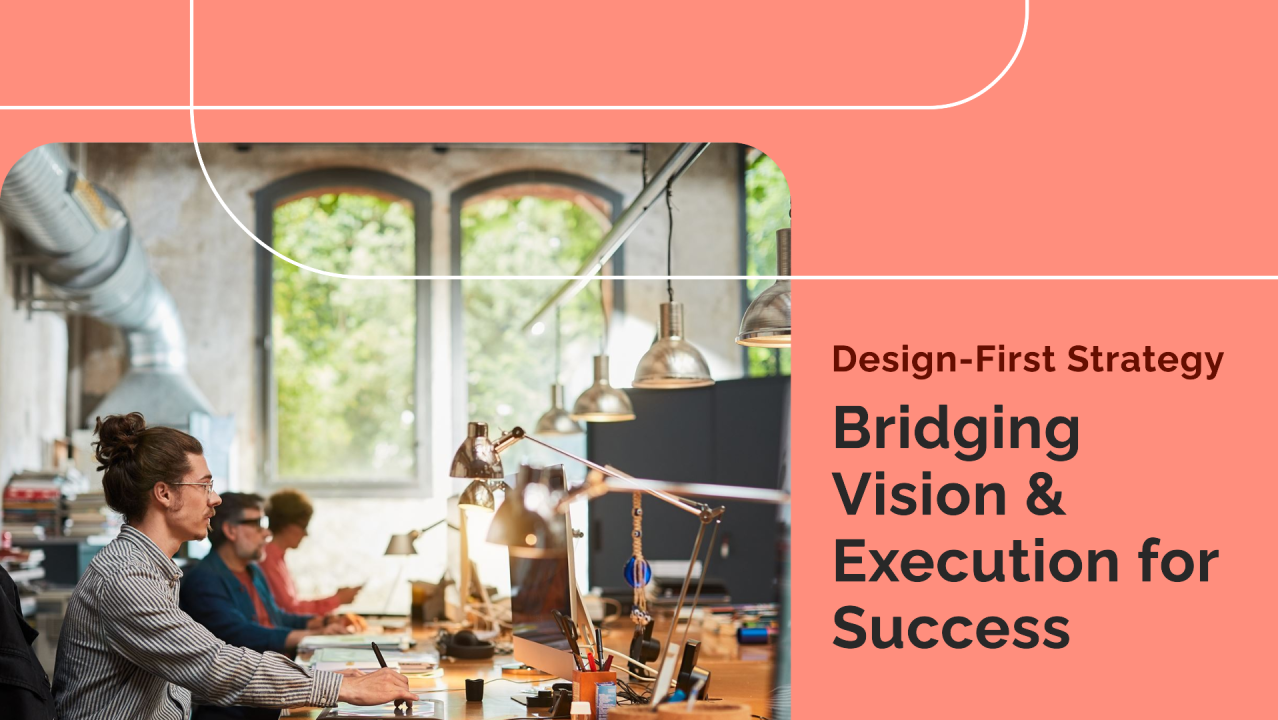 Design-First Strategy: Bridging Vision and Execution for Success Design-First Strategy: Bridging Vision and Execution for Success