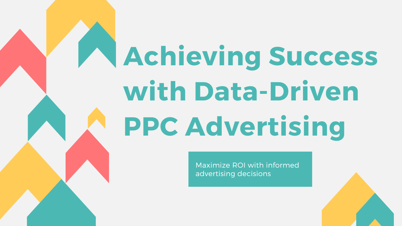 Achieving Success with Data-Driven PPC Advertising Achieving Success with Data-Driven PPC Advertising